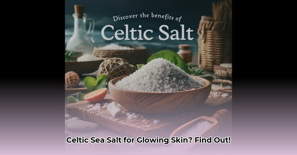 Celtic Sea Salt Benefits for Skin: A Science-Backed Guide - Chaztin
